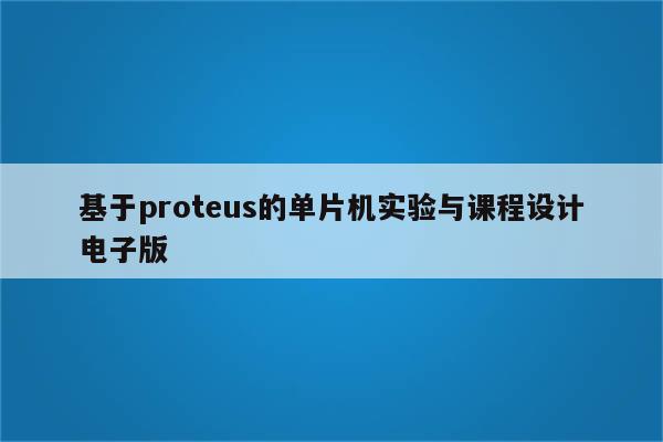 基于proteus的单片机实验与课程设计电子版 Proteus相关 Proteus8软件proteus软件