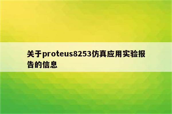 关于proteus8253仿真应用实验报告的信息 Proteus相关 Proteus8软件proteus软件 2111