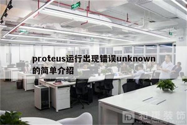 Proteus运行出现错误unknown的简单介绍 Proteus相关 Proteus8软件proteus软件 