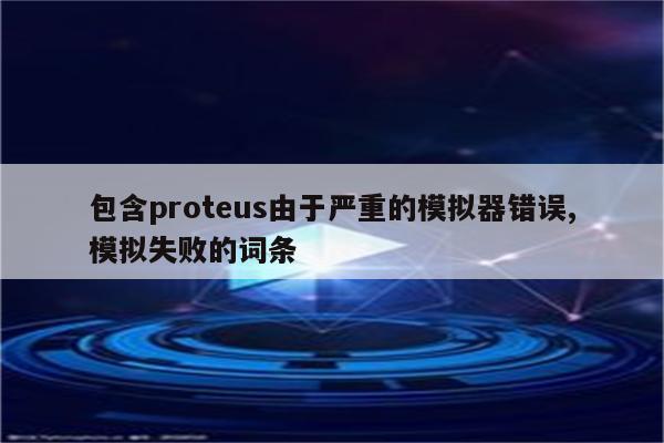 包含proteus由于严重的模拟器错误模拟失败的词条 Proteus相关 Proteus8软件proteus软件 