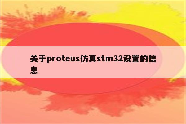 关于proteus仿真stm32设置的信息 Proteus相关 Proteus8软件proteus软件